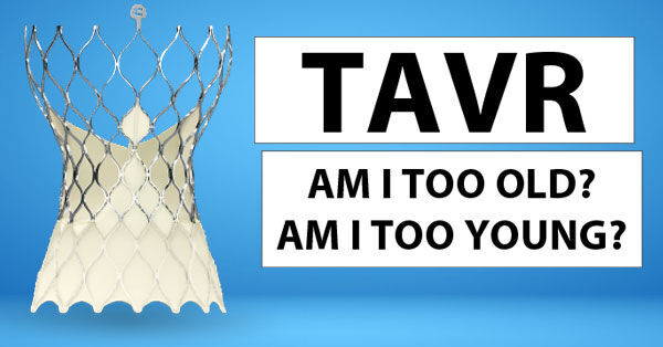 TAVR & Age: Am I Too Old? Am I Too Young?